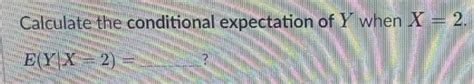 Solved Calculate The Conditional Expectation Of Y When X Chegg