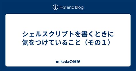 シェルスクリプトを書くときに気をつけていること（その1） Mikedaの日記