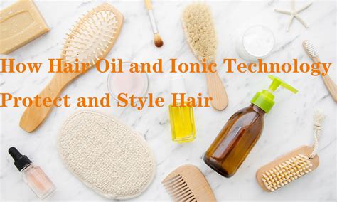 How Hair Oil And Ionic Technology Protect And Style Hair