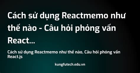 Cách Sử Dụng Reactmemo Như Thế Nào Câu Hỏi Phỏng Vấn Reactjs