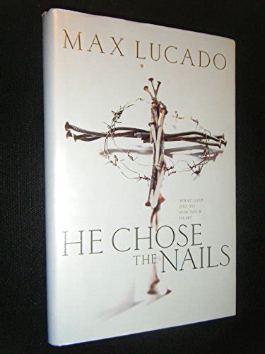 He Chose The Nails What God Did To Win Your Heart By Max Lucado