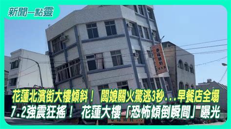【新聞一點靈】花蓮北濱街大樓傾斜！ 闆娘關火驚逃3秒早餐店全塌 72強震狂搖！ 花蓮大樓「恐怖傾倒瞬間」曝光 Youtube