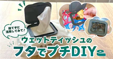 ウェットティッシュのフタ捨てないで日常で役立つ活用方法に目からウロコ となりのカインズさん