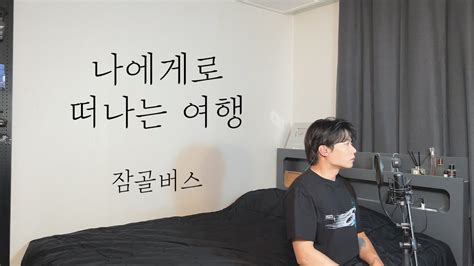 잠골버스 나에게로 떠나는 여행 원곡 버즈 Cover By 탑현 Youtube