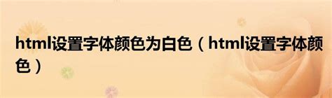 Html设置字体颜色为白色（html设置字体颜色） 环球知识网