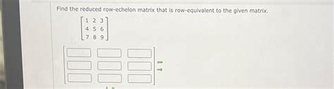 Solved Find The Reduced Row Echelon Matrix That Is