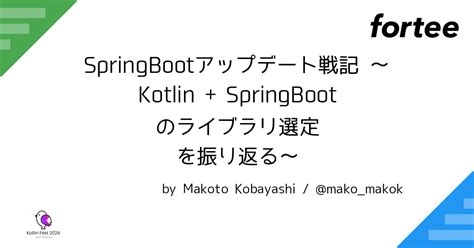 Springbootアップデート戦記 〜kotlin Springbootのライブラリ選定を振り返る〜 By Makoto Kobayashi トーク Kotlin Fest