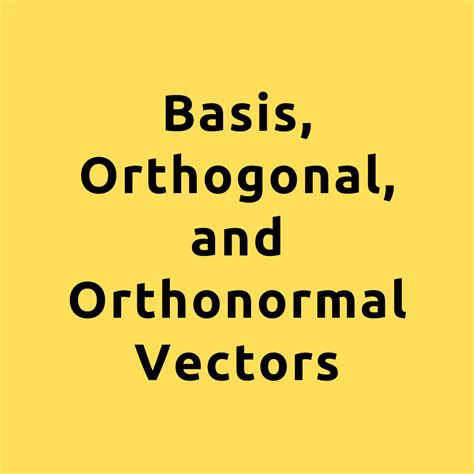 Vectors Linear Algebra A Comprehensive Guide On Basis Orthogonal And Orthonormal Vectors