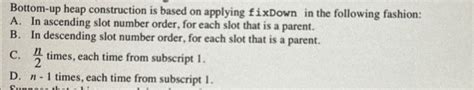 Solved Bottom Up Heap Construction Is Based On Applying