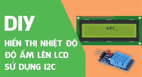 Hiển Thị Nhiệt độ độ ẩm Lên Lcd 16x2 Giao Tiếp Bằng I2c Sử Dụng Arduino