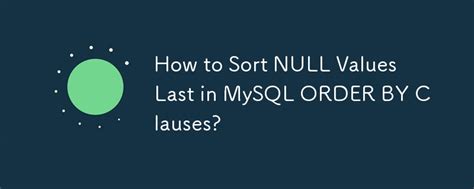 如何將 Mysql Order By 子句中最後的 Null 值進行排序？ Mysql教程 Php中文網