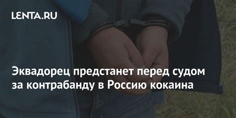 Эквадорец предстанет перед судом за контрабанду в Россию кокаина Криминал Силовые структуры