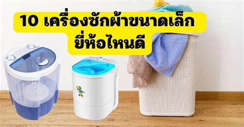 10 เครื่องซักผ้าขนาดเล็ก ประหยัดพื้นที่ ซักสะอาด ปั่นแห้งได้