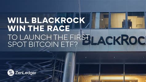 Blackrocks Race To Launch The First Spot Bitcoin Etf