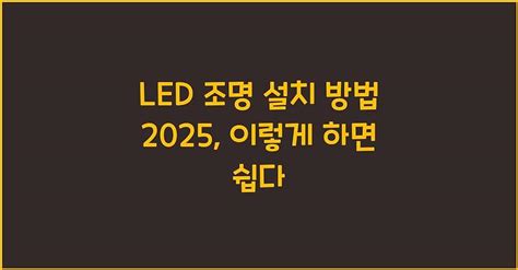 Led 조명 설치 방법 2025 이렇게 하면 쉽다