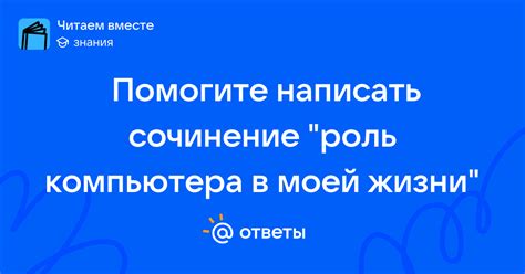 Помогите написать сочинение роль компьютера в моей жизни Ответы Mail