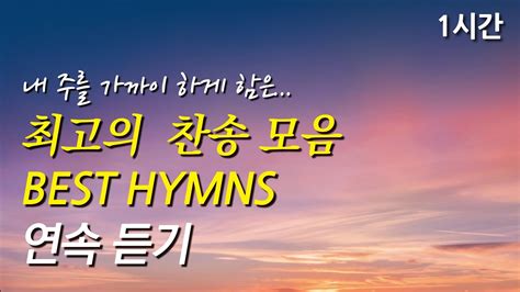 내 주를 가까이 하게 함은 은혜로운 베스트 찬송가 1시간 연속듣기찬송가1시간연속듣기 중간광고없는찬양 찬송가모음