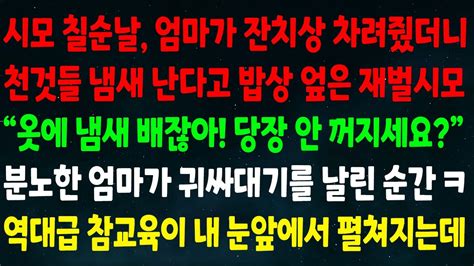 실화사연 시모 칠순날 엄마가 잔치상 차려줬더니 천것들 냄새 난다고 밥상 엎은 재벌시모옷에 냄새 배잖아” 분노한 엄마가 귀싸대기를 날린 순간 역대급 참교육이 펼쳐지는데