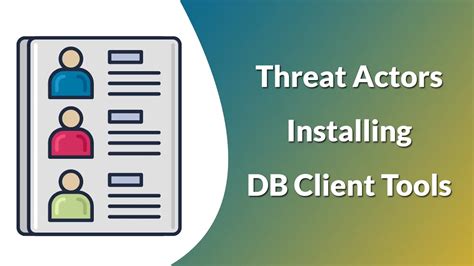 Threat Actors Installing Db Client Tools On Targeted Systems To Exfiltrate Sensitive Data