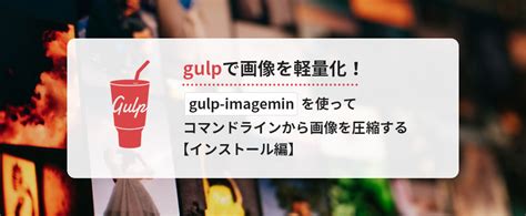 Gulpで画像を軽量化、gulp Imageminを使ってコマンドラインから画像を圧縮する（インストール編） ビジネスとit活用に役立つ