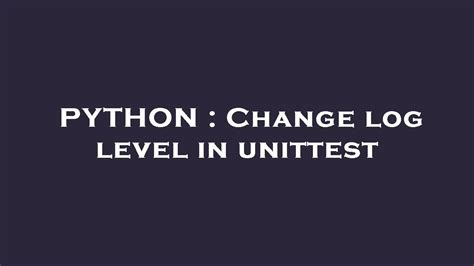 PYTHON Change Log Level In Unittest YouTube