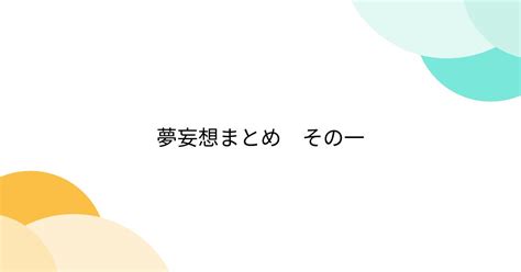 夢妄想まとめ その一 Posfie