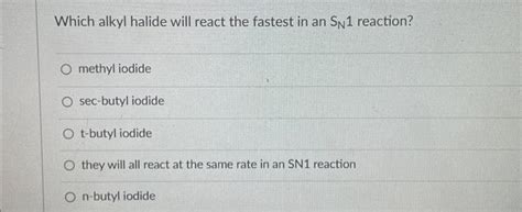 Solved Which Alkyl Halide Will React The Fastest In An Sn1