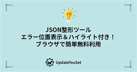 Json整形ツール｜エラー位置表示＆ハイライト付き！ブラウザで簡単無料利用 Updateyouset