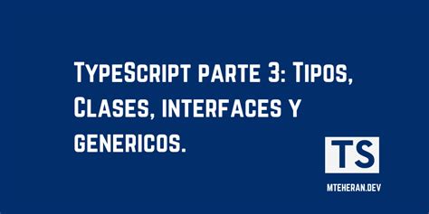 Typescript Parte 3 Tipos Clases Interfaces Y Genéricos Mteherandev