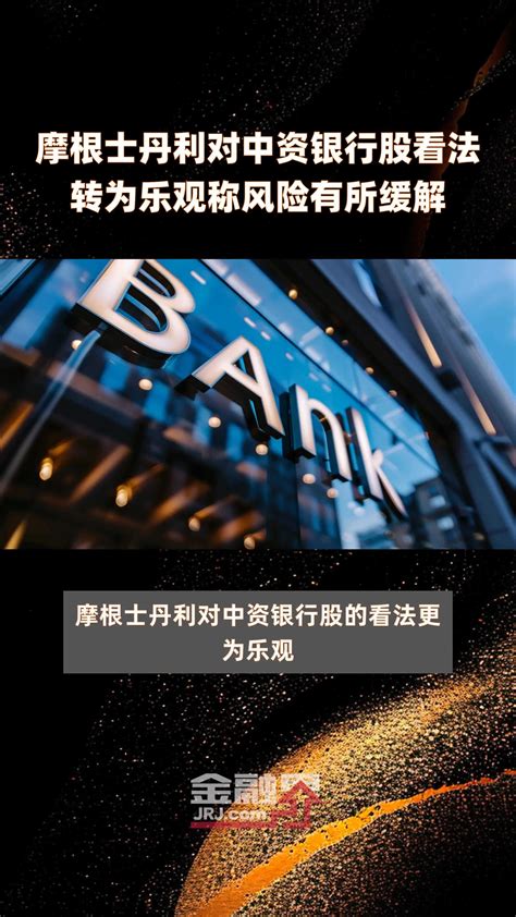 摩根士丹利对中资银行股看法转为乐观称风险有所缓解 快报 凤凰网视频 凤凰网