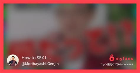 単品商品必ず上手くなる男性へ How to SEX by Moribayashi GenjinさんのプライベートSNS myfans マイファンズ