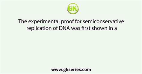 The Experimental Proof For Semiconservative Replication Of Dna Was First Shown In A