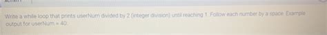 Solved Write A While Loop That Prints Usernum Divided By 2