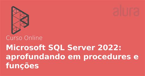 Curso Online Microsoft Sql Server 2022 Aprofundando Em Procedures E
