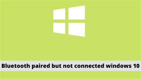 Bluetooth Paired But Not Connected Windows 10 Solution Guide