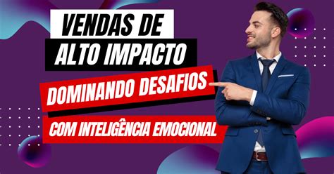 Venda De Alto Impacto O Segredo Est Na Intelig Ncia Emocional
