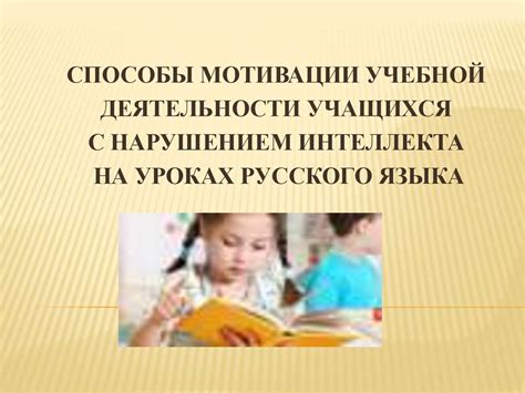 Способы мотивации учебной деятельности учащихся с нарушением интеллекта на уроках русского языка