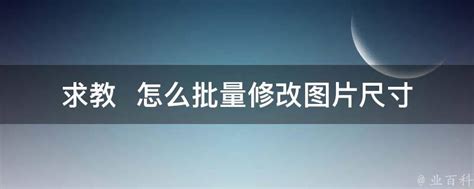 求教 怎么批量修改图片尺寸 业百科