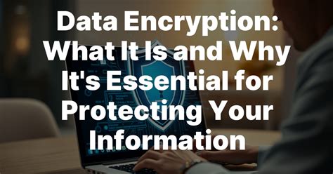 Data Encryption What It Is And Why Its Essential For Protecting Your