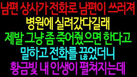 실화 사연 남편 상사가 전화로 남편이 쓰러져 병원에 실려갔다길래 제발 그냥 좀 죽어줬으면 한다고 말하고 전화를 끊었더니 황금빛 내 인생이 펼쳐지는데 오늘의사연 사연낭독