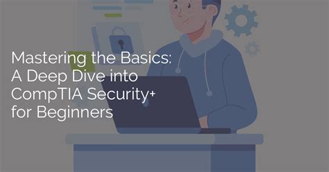 Mastering The Basics A Deep Dive Into Comptia Security For Beginners