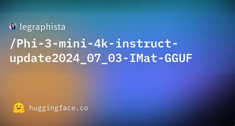 legraphista phi 3 mini 4k instruct update2024 07 03 imat gguf · hugging