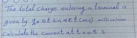 Solved The Total Charge Entering A Terminal Is Given By Q 5tsin 4π T Mc Millicoloum Calculate