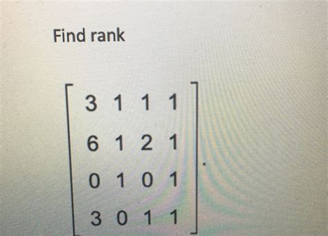 Solved Find Rank 3 1 1 1 6 1 2 1 0 1 0 1 3011 Chegg Com