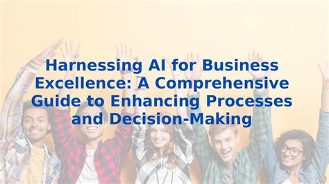 Harnessing Ai For Business Excellence A Comprehensive Guide To Enhancing Processes And Decision