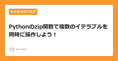 Pythonのzip関数で複数のイテラブルを同時に操作しよう! もふもふのブログ Pythonのzip関数で複数のイテラブルを同時に操作しよう! もふもふのブログ