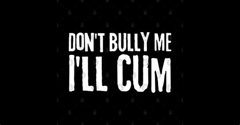 Don T Bully Me I Ll Cum Dont Bully Me Ill Cum Sticker Teepublic