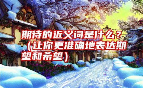 期待的近义词是什么让你更准确地表达期望和希望 子期号