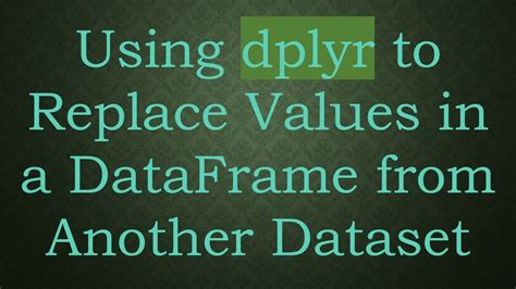 Using Dplyr To Replace Values In A Dataframe From Another Dataset Youtube