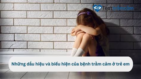 Những Dấu Hiệu Và Biểu Hiện Của Bệnh Trầm Cảm ở Trẻ Em
